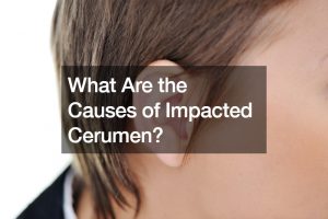 What Are the Causes of Impacted Cerumen? - Bright Healthcare